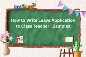 How to Write Leave Application to Class Teacher | 10 Samples